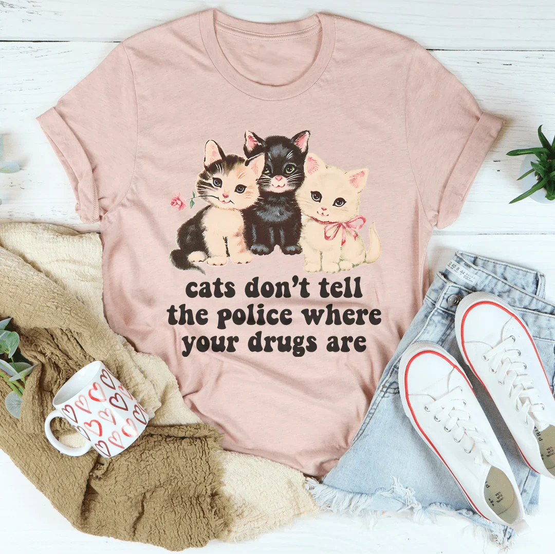 Cats Don’t Tell The Police Where Your Drugs Are Tee – Dana's Secret Closet