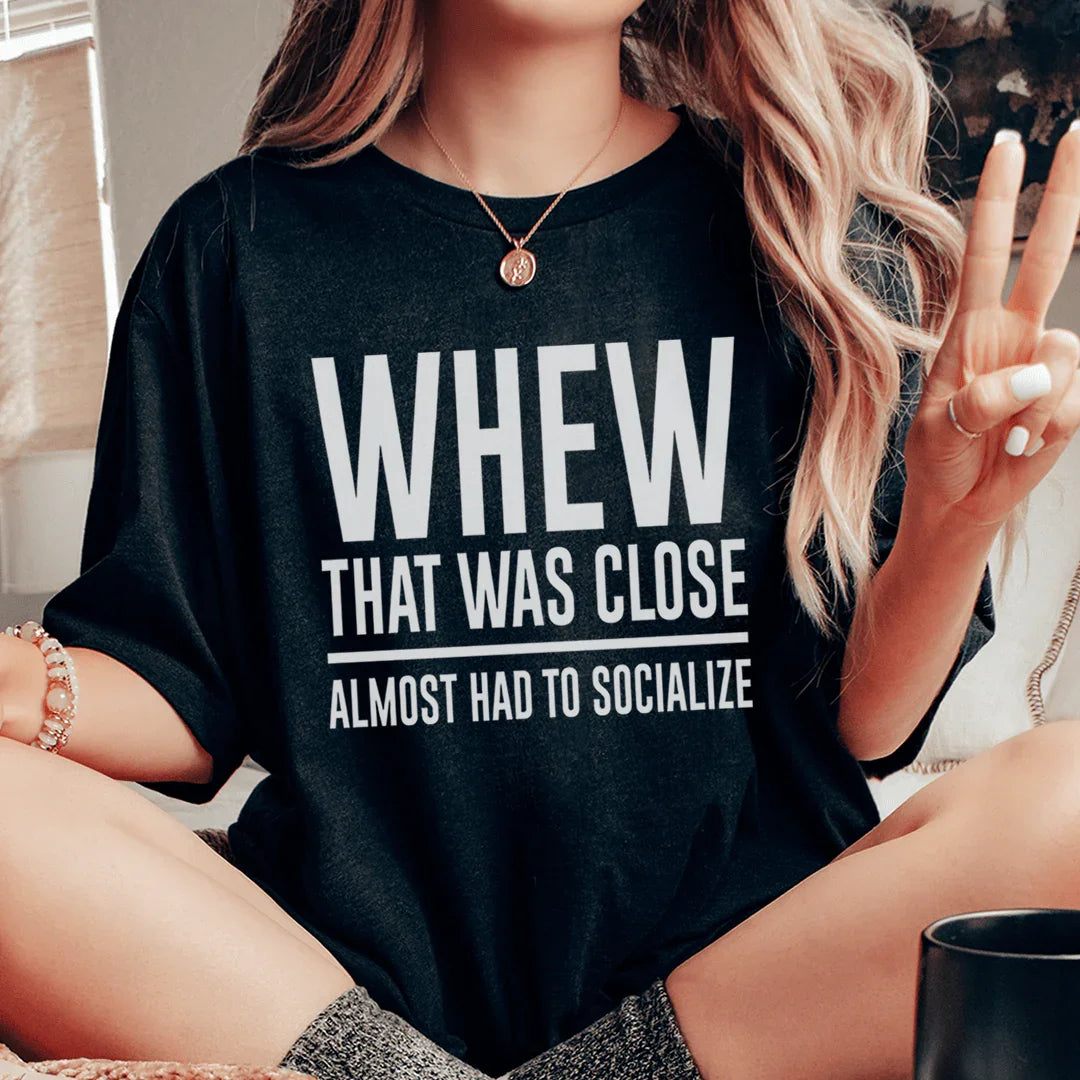 Whew That Was Close Almost Had To Socialize Tee – Dana's Secret Closet